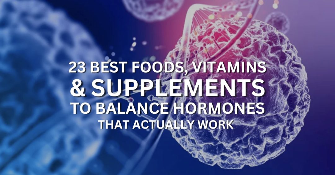 23 Best Foods, Vitamins, & Supplements To Balance Hormones
